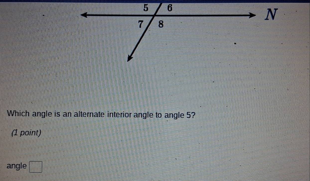 Solved: 5 6 N 7 8 Which angle is an alternate interior angle to angle 5 ...
