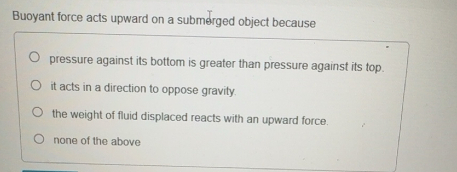 Solved: Buoyant force acts upward on a submerged object because ...