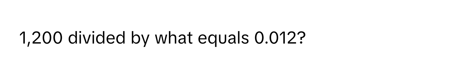 Solved: 1,200 divided by what equals 0.012? [Math]