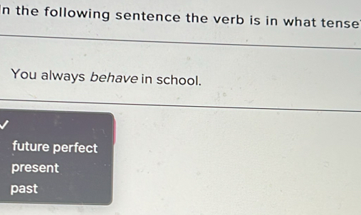 Solved: In the following sentence the verb is in what tense You always ...