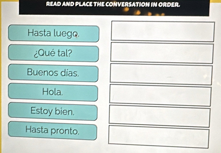 Solved: READ AND PLACE THE CONVERSATION IN ORDER. Hasta luego ¿Qué tal ...