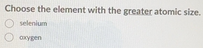 Solved: Choose the element with the greater atomic size. selenium ...