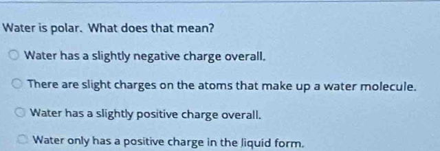 Solved: Water is polar. What does that mean? Water has a slightly ...