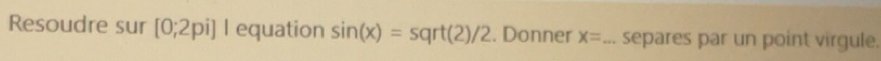 Résolu :Resoudre sur [0;2pi] I equation sin (x)=sqrt(2)/2. Donner x ...