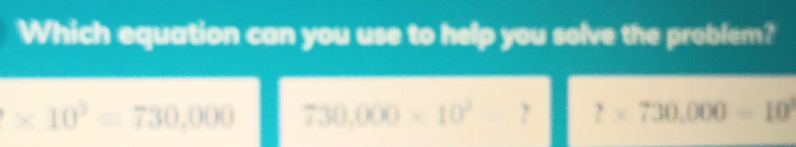 Solved: Which equation can you use to help you solve the problem? * 10^3=730,000 730,000* 10^3 2 ...