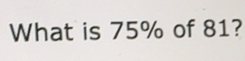 Solved: What is 75% of 81? [Math]