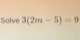Solved: Solve 3(2m-5)=9 [Math]