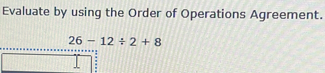 Solved: Evaluate by using the Order of Operations Agreement. 26-12/ 2+8 ...