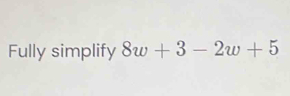 Solved: Fully simplify 8w+3-2w+5 [Math]
