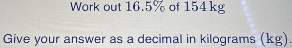 Solved: Work out 16.5% of 154 kg Give your answer as a decimal in ...
