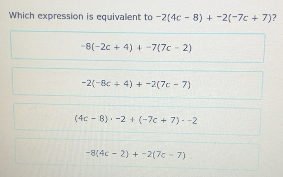 Solved: Which expression is equivalent to -2(4c-8)+-2(-7c+7) ? -8(-2c+4 ...