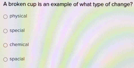 Solved: A broken cup is an example of what type of change? physical ...