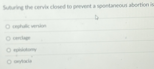 Solved: Suturing the cervix closed to prevent a spontaneous abortion is ...