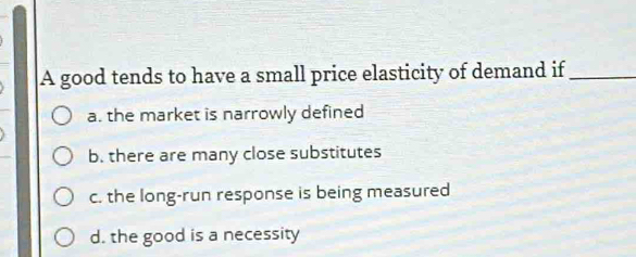 Solved: A good tends to have a small price elasticity of demand if_ a ...