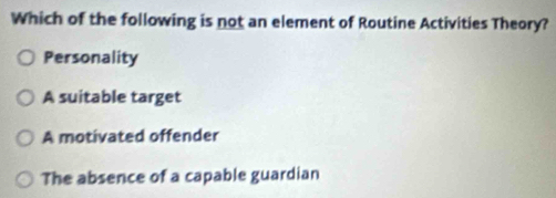 Solved: Which of the following is not an element of Routine Activities Theory? Personality A ...