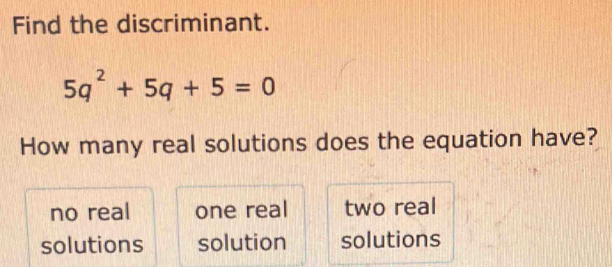 Solved: Find the discriminant. 5q^2+5q+5=0 How many real solutions does ...