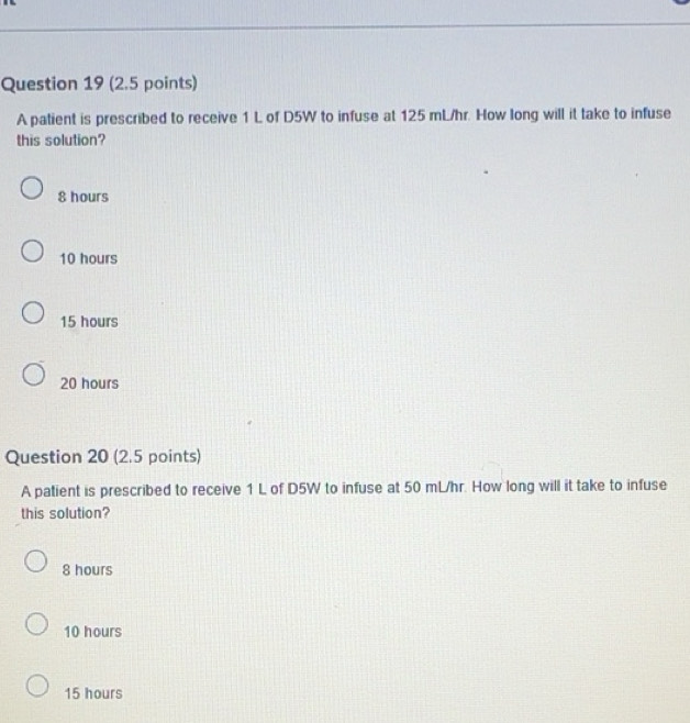 Solved: A patient is prescribed to receive 1 L of D5W to infuse at 125 mL/hr. How long will it ...