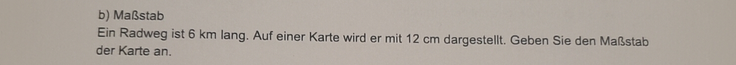 Gelöst:Maßstab Ein Radweg ist 6 km lang. Auf einer Karte wird er mit 12 ...