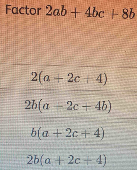 Solved: Factor 2ab+4bc+8b 2(a+2c+4) 2b(a+2c+4b) b(a+2c+4) 2b(a+2c+4) [Math]