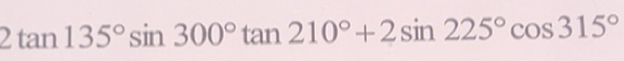 Solved: 2tan 135°sin 300°tan 210°+2sin 225°cos 315° [Math]
