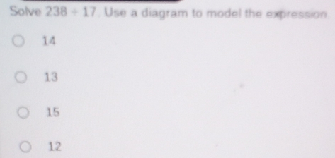 Solve 238/ 17. Use a diagram to model the expression. 14 13 15 12 [Math]