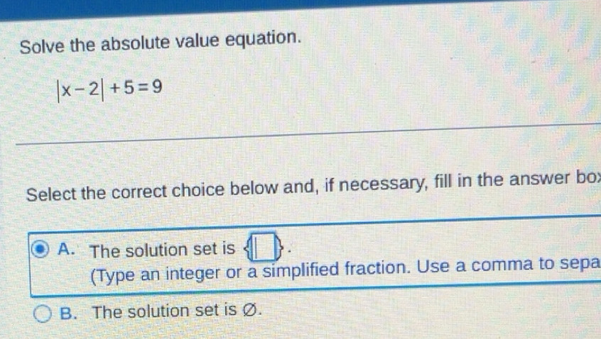 Solved: Solve the absolute value equation. |x-2|+5=9 Select the correct ...