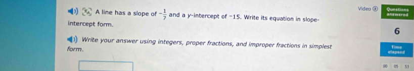 Solved: Video ⑥ A line has a slope of - 1/7 and a y-intercept of −15 ...