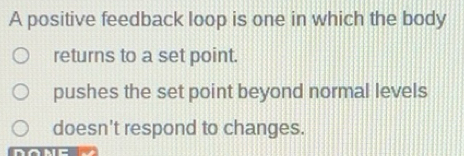 Solved: A positive feedback loop is one in which the body returns to a ...