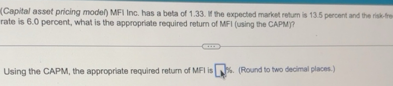 Solved: (Capital asset pricing model) MFI Inc. has a beta of 1.33. If ...