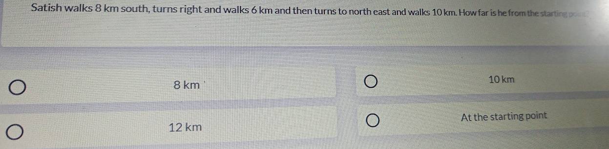 Solved: Satish walks 8 km south, turns right and walks 6 km and then ...