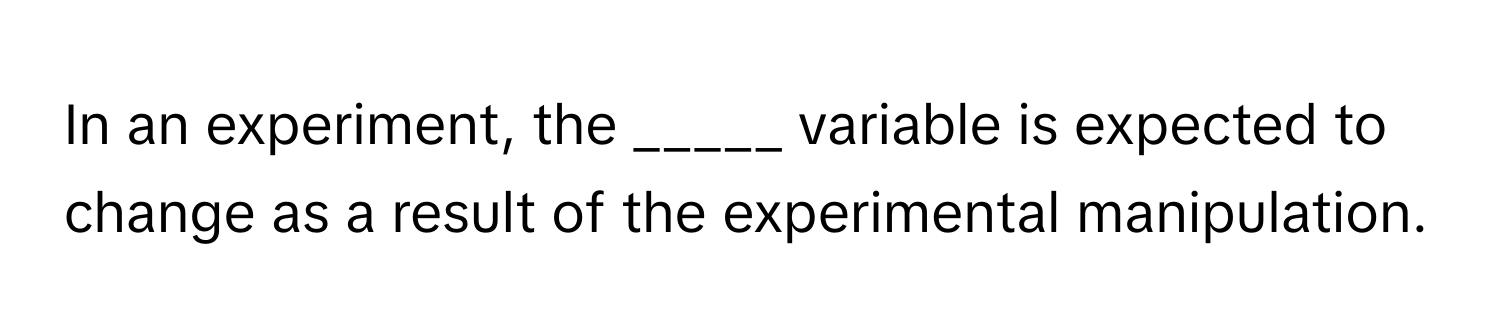 Solved: In an experiment, the _____ variable is expected to change as a ...