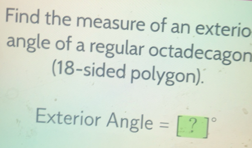 Solved: Find the measure of an exterio angle of a regular octadecagon ...