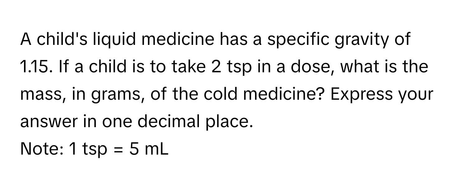 Solved: A child's liquid medicine has a specific gravity of 1.15. If a ...