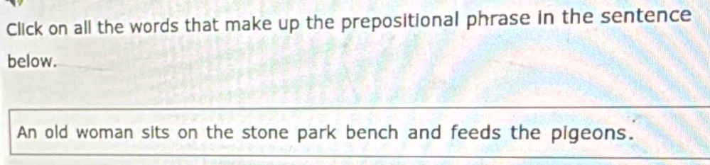 Solved: Click on all the words that make up the prepositional phrase in ...