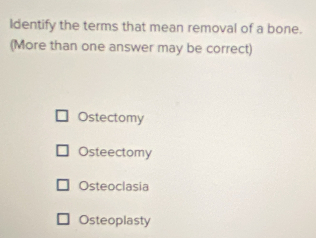 Solved: Identify the terms that mean removal of a bone. (More than one ...