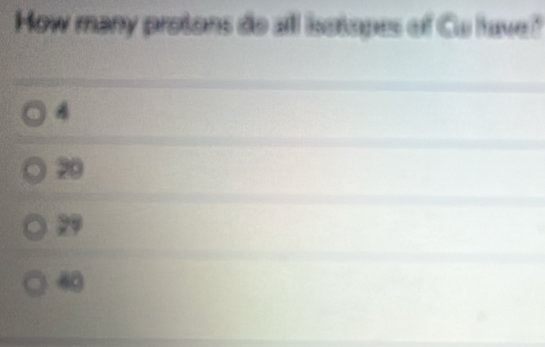 Solved: How many protons do all isotopes of Cu have? A 20 29 40 [Chemistry]