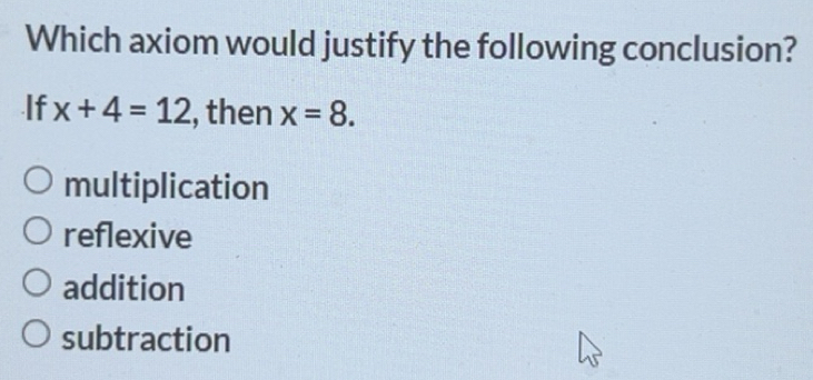 Solved: Which axiom would justify the following conclusion? If x+4=12 ...