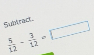 Solved: Subtract. 5/12 - 3/12 = [Math]