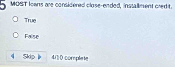 Solved: MOST loans are considered close-ended, installment credit. True ...