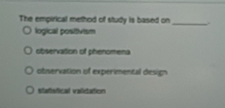 Solved: The empirical method of study is based on _. logical posttivism ...