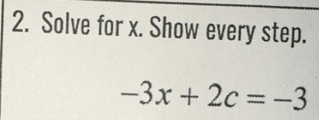 Solved: Solve for x. Show every step. -3x+2c=-3 [Math]