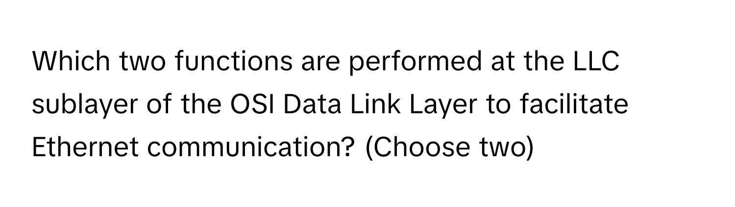 Solved: Which two functions are performed at the LLC sublayer of the OSI Data Link Layer to ...