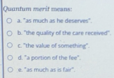 Solved: Quantum merit means: a. "as much as he deserves". b. "the ...