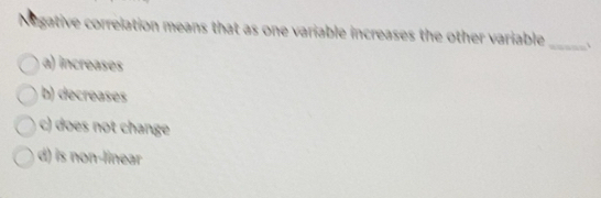 Solved: Negative correlation means that as one variable increases the other variable _、 a ...