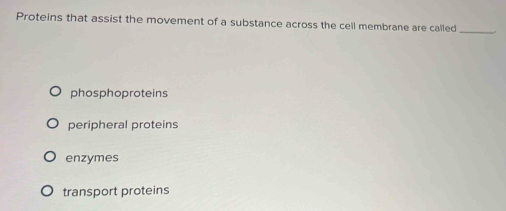 Solved: Proteins that assist the movement of a substance across the ...