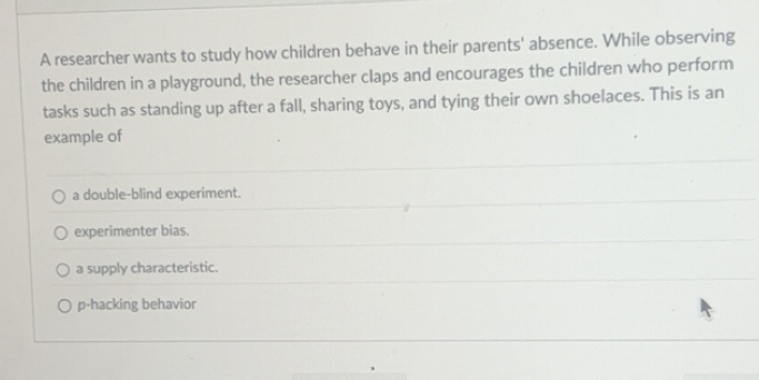 Solved: A researcher wants to study how children behave in their ...
