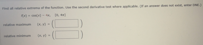 Solved: Find all relative extrema of the function. Use the second ...