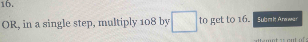Solved: OR, in a single step, multiply 108 by to get to 16. Submit ...