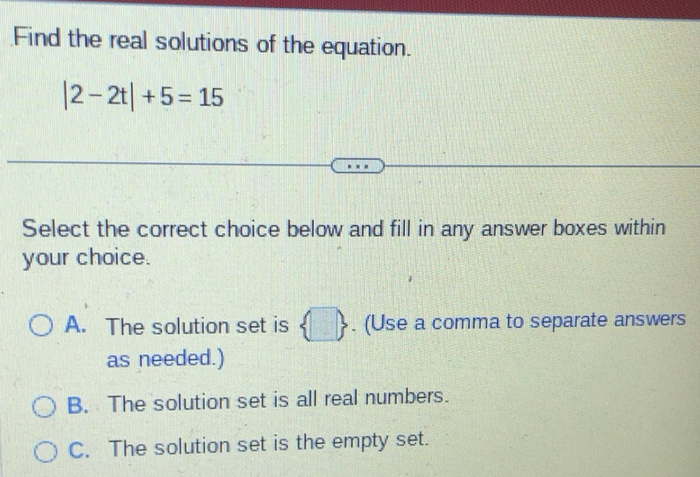 Solved: Find the real solutions of the equation. |2-2t|+5=15 Select the ...