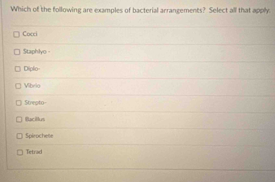 Solved: Which of the following are examples of bacterial arrangements? Select all that apply ...